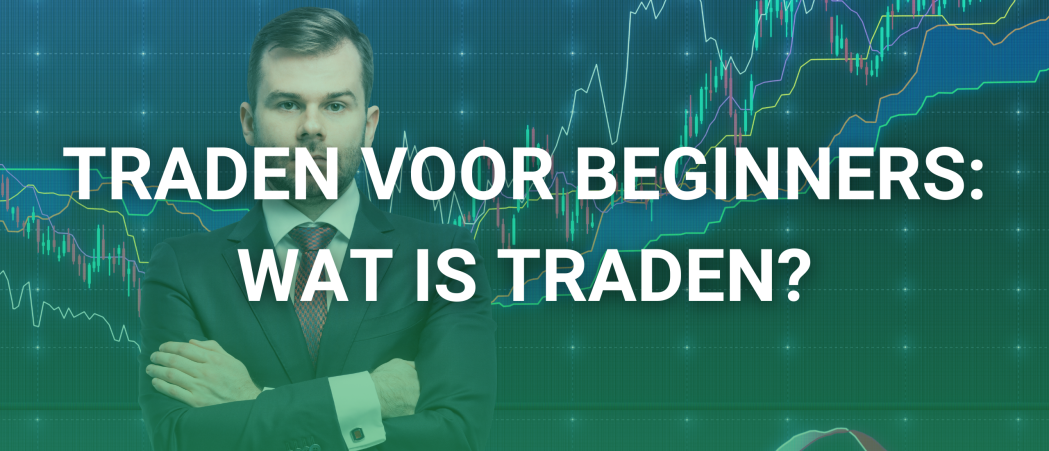 Traden voor beginners - Wat is traden en hoe werkt het precies?