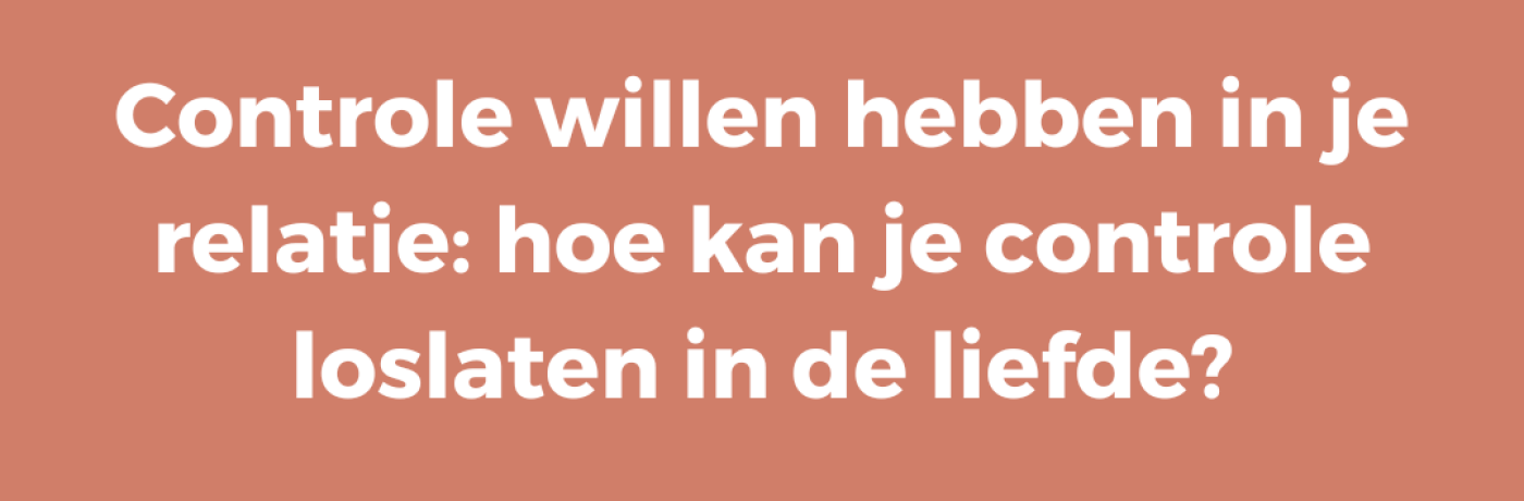 Controle willen hebben in je relatie: hoe kan je controle loslaten in ...