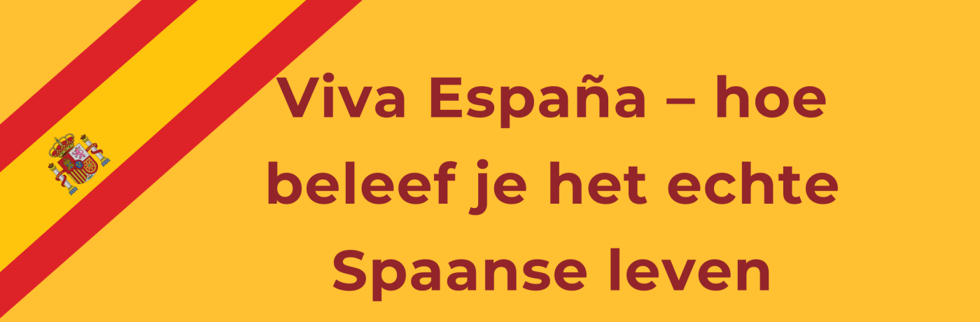 Viva España – hoe beleef je het echte Spaanse leven